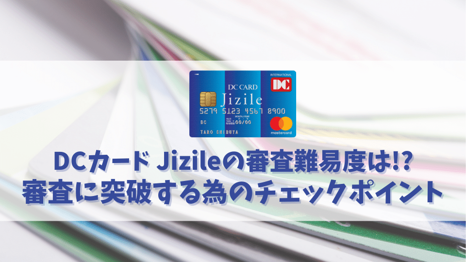 DCカード Jizile(ジザイル)の審査は甘い？審査に通過するためのチェックポイントを解説｜ドコでもキャッシュモール