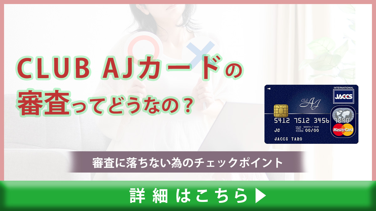 CLUB AJカードの審査は甘い？厳しい？審査に落ちない為のチェックポイント｜ドコでもキャッシュモール